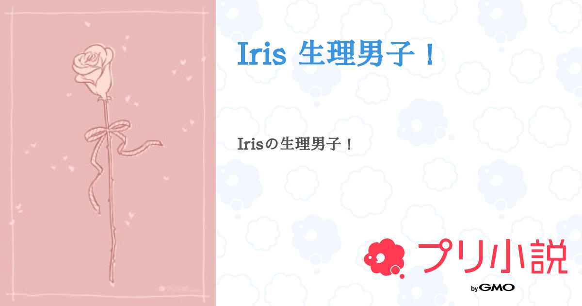 Iris 生理男子！ - 全13話 【連載中】（るのあさんの小説） | 無料スマホ夢小説ならプリ小説 byGMO